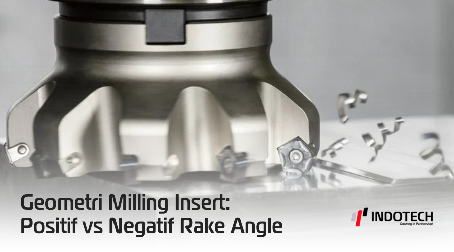 Geometri Milling Insert: Positif vs Negatif Rake Angle